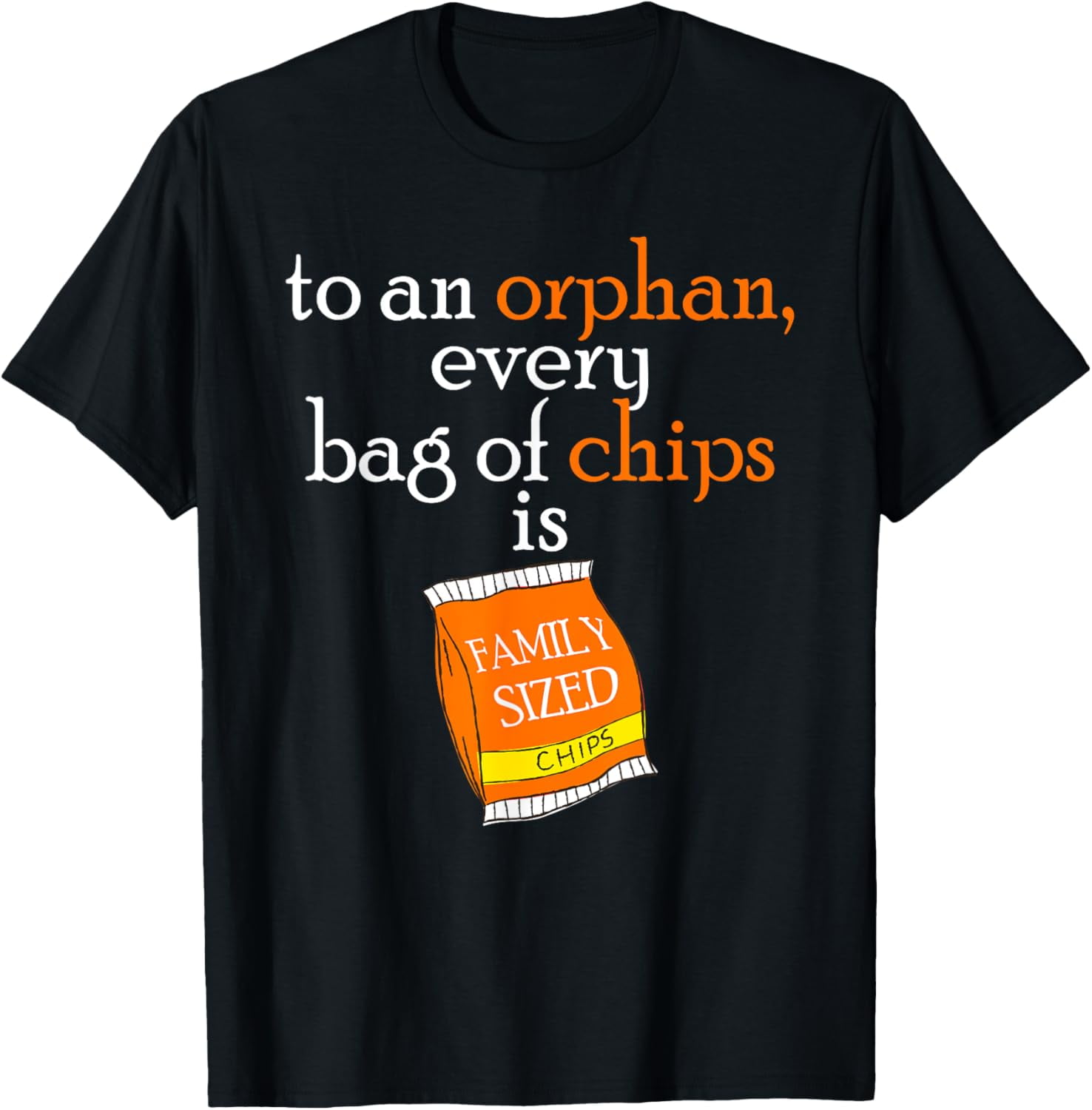 To an orphan, every bag of chips is family sized T-Shirt - Walmart.com