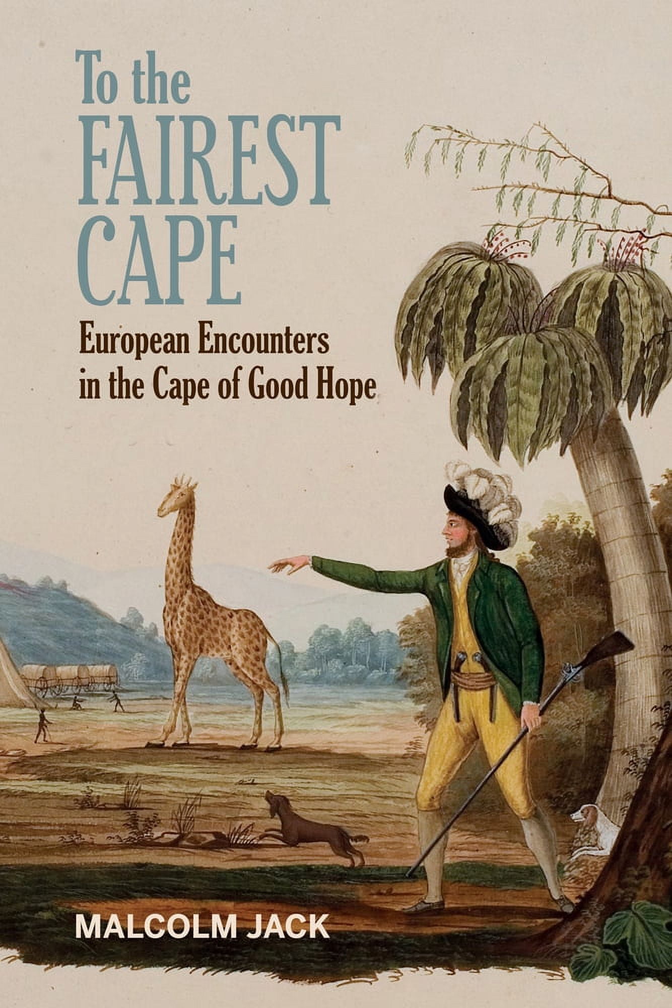 To the Fairest Cape : European Encounters in the Cape of Good Hope ...