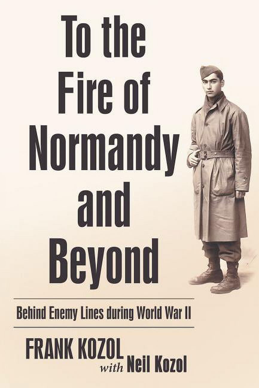 To the Fire of Normandy and Beyond : Behind Enemy Lines During World ...