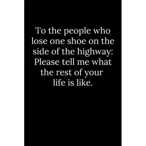 To the people who lose one shoe on the side of the highway: Please tell ...