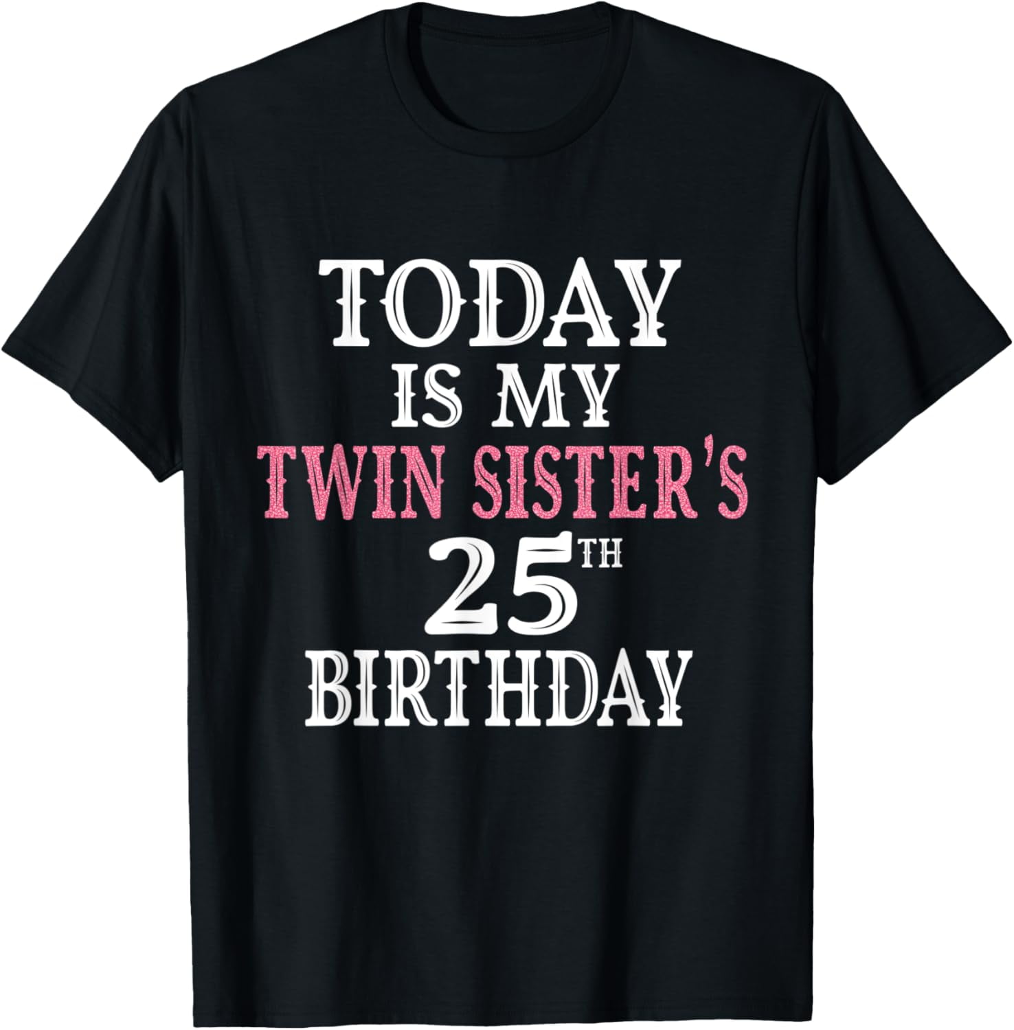 Today Is My Twin Sister's 25th Birthday Party 25 Years Old T-Shirt - Walmart.com