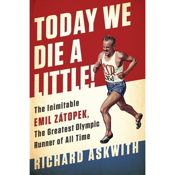 Today We Die a Little!: The Inimitable Emil Zátopek, the Greatest ...