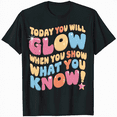 Today You Will Glow When You Show What You Know for Test Day T-Shirt ...