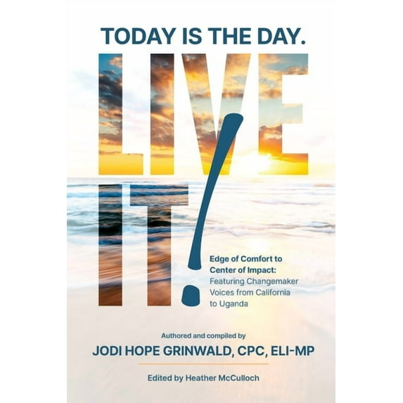 Today is the Day. Live It!: Edge of Comfort to Center of Impact ...