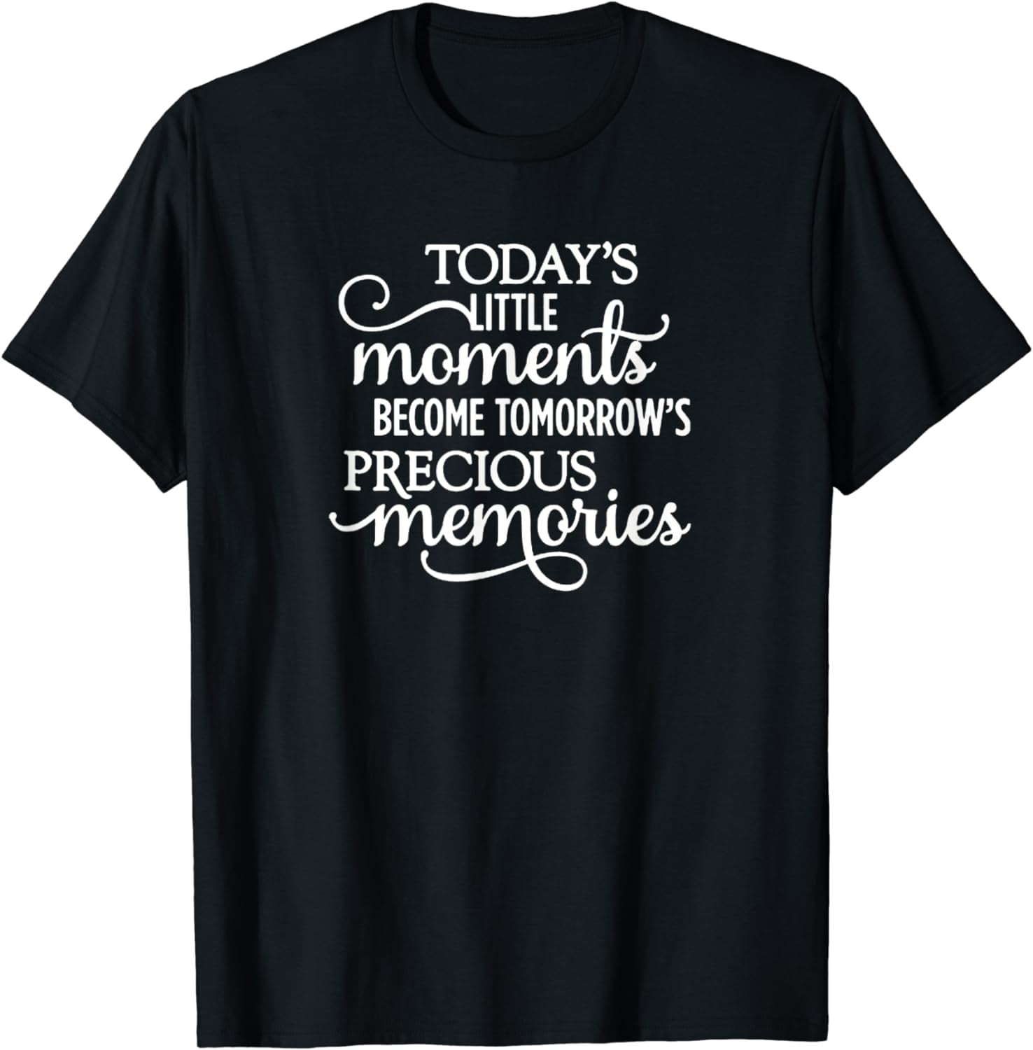 Today's Little Moments Become Tomorrow's Precious Memories T-Shirt ...