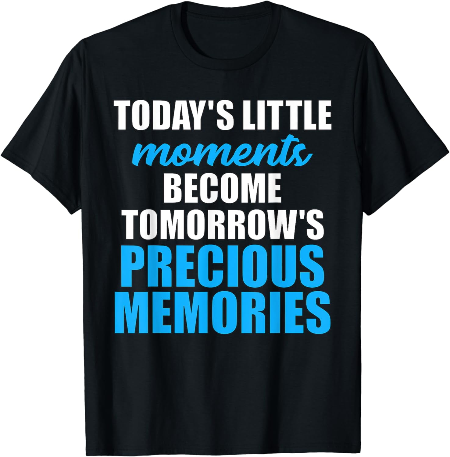 Todays Little Moments Become Tomorrows Precious Memories T-Shirt ...