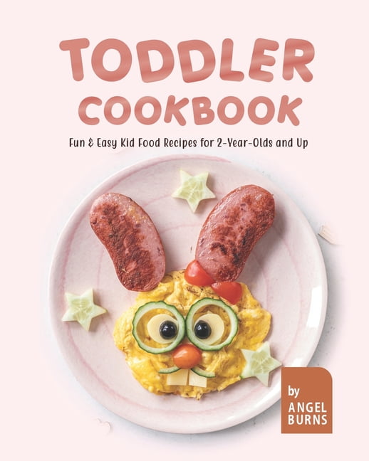 Toddler Cookbook: Fun & Easy Kid Food Recipes for 2-Year-Olds and Up ...
