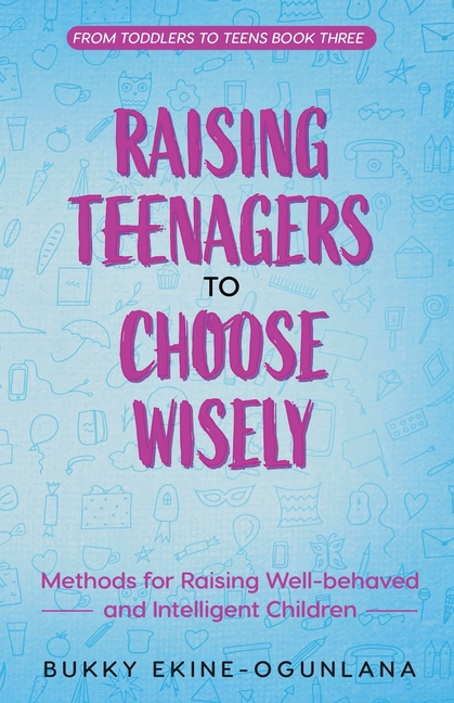 Toddlers to Teens Raising Teenagers to Choose Wisely: Methods for ...