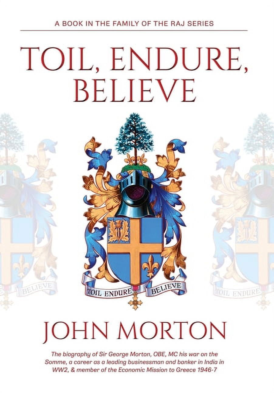 Toil, Endure, Believe: The biography of Sir George Morton, OBE, MC his ...