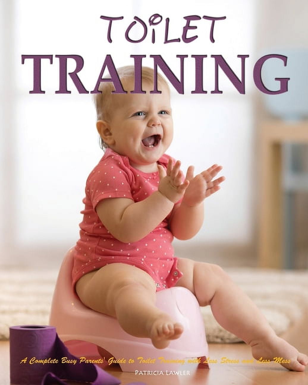 Toilet Training: A Complete Busy Parents' Guide to Toilet Training with ...