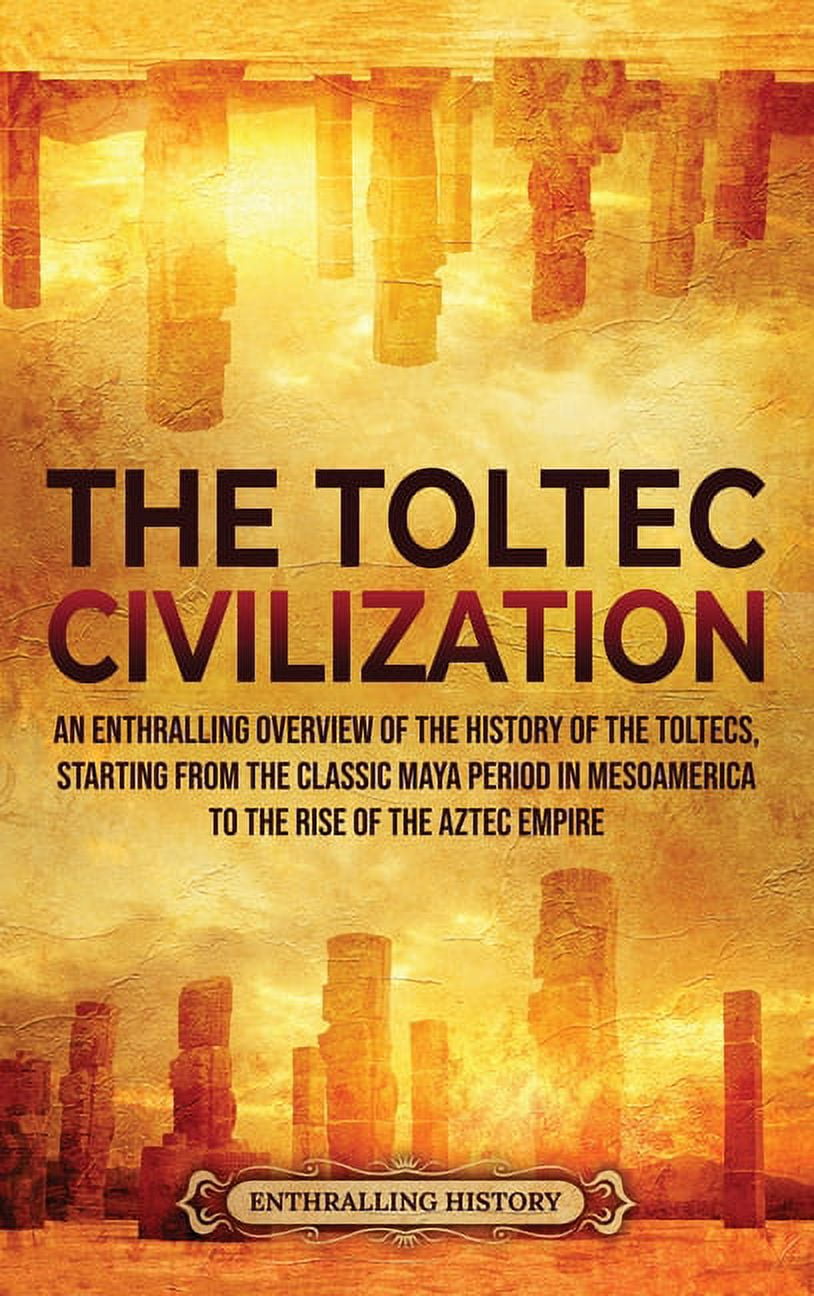 The Toltec Civilization : An Enthralling Overview of the History of the ...