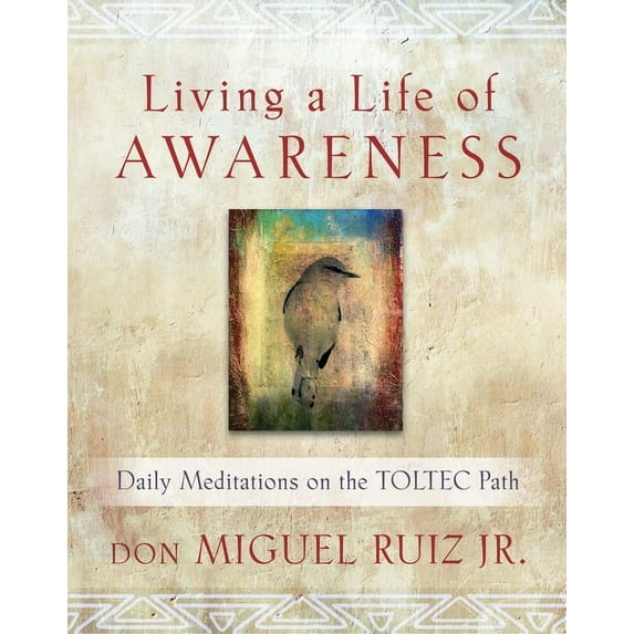 Toltec Wisdom Living a Life of Awareness: Daily Meditations on the ...
