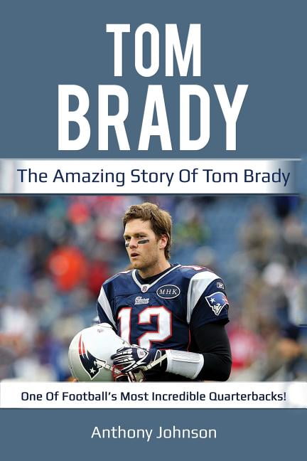 Tom Brady: The amazing story of Tom Brady - one of football's most ...