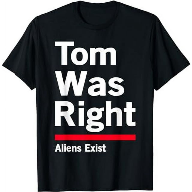 Tom was right Aliens exist T-Shirt - Walmart.com