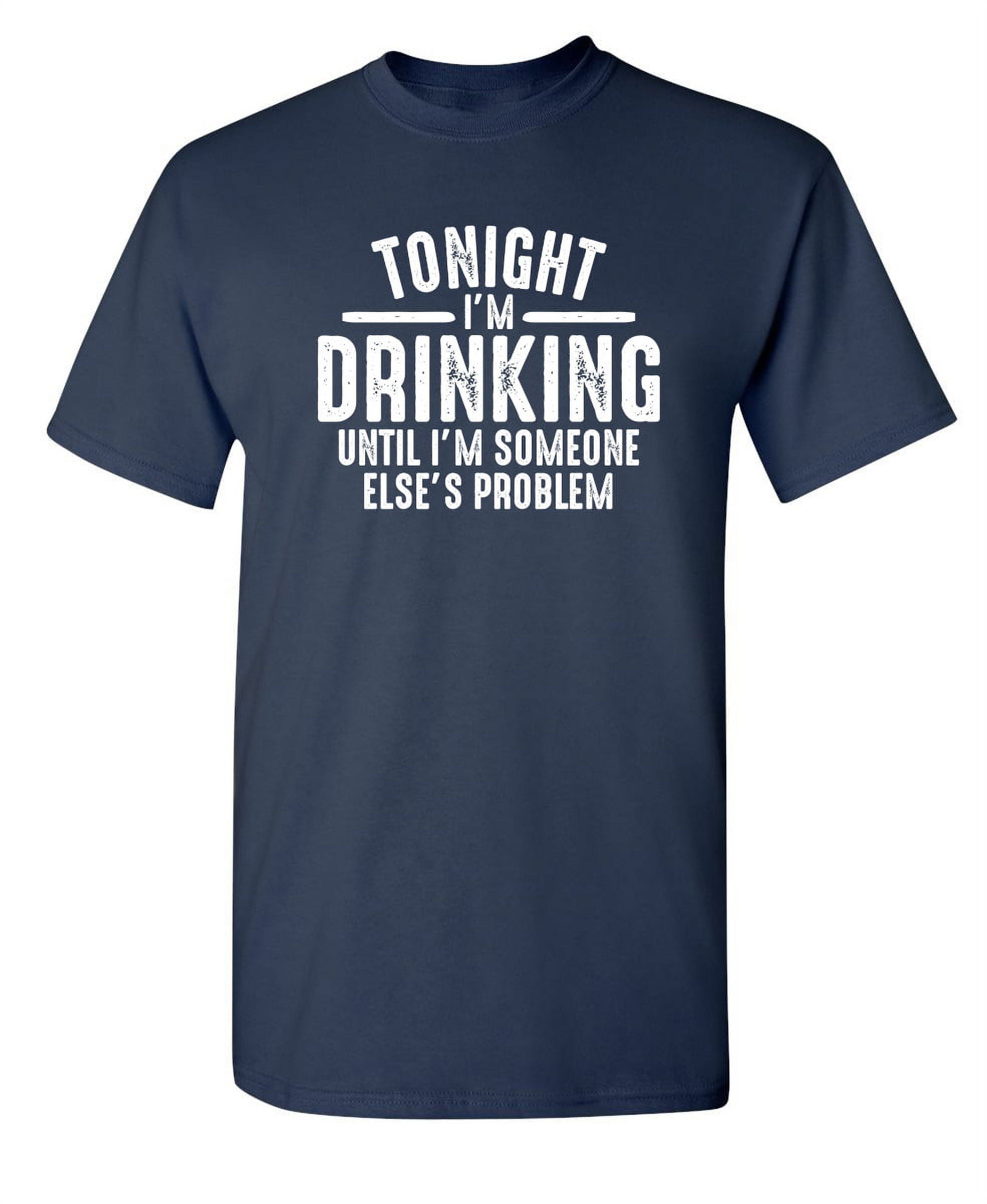 Tonight I'm Drinking until I'm Someone Else's Problem Novelty Humor ...