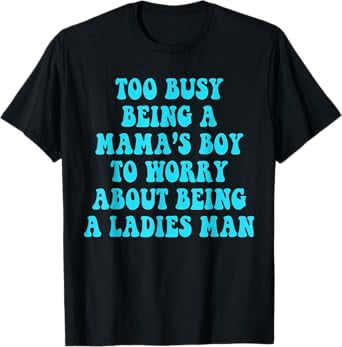 Too Busy Being A Mama's Boy To Worry About Being A Man T-Shirt ...