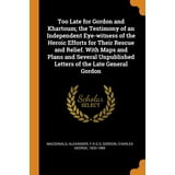 Too Late for Gordon and Khartoum; The Testimony of an Independent Eye ...