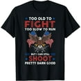 Too Old To Fight Too Slow To Run But I Can Still Shoot T-Shirt ...
