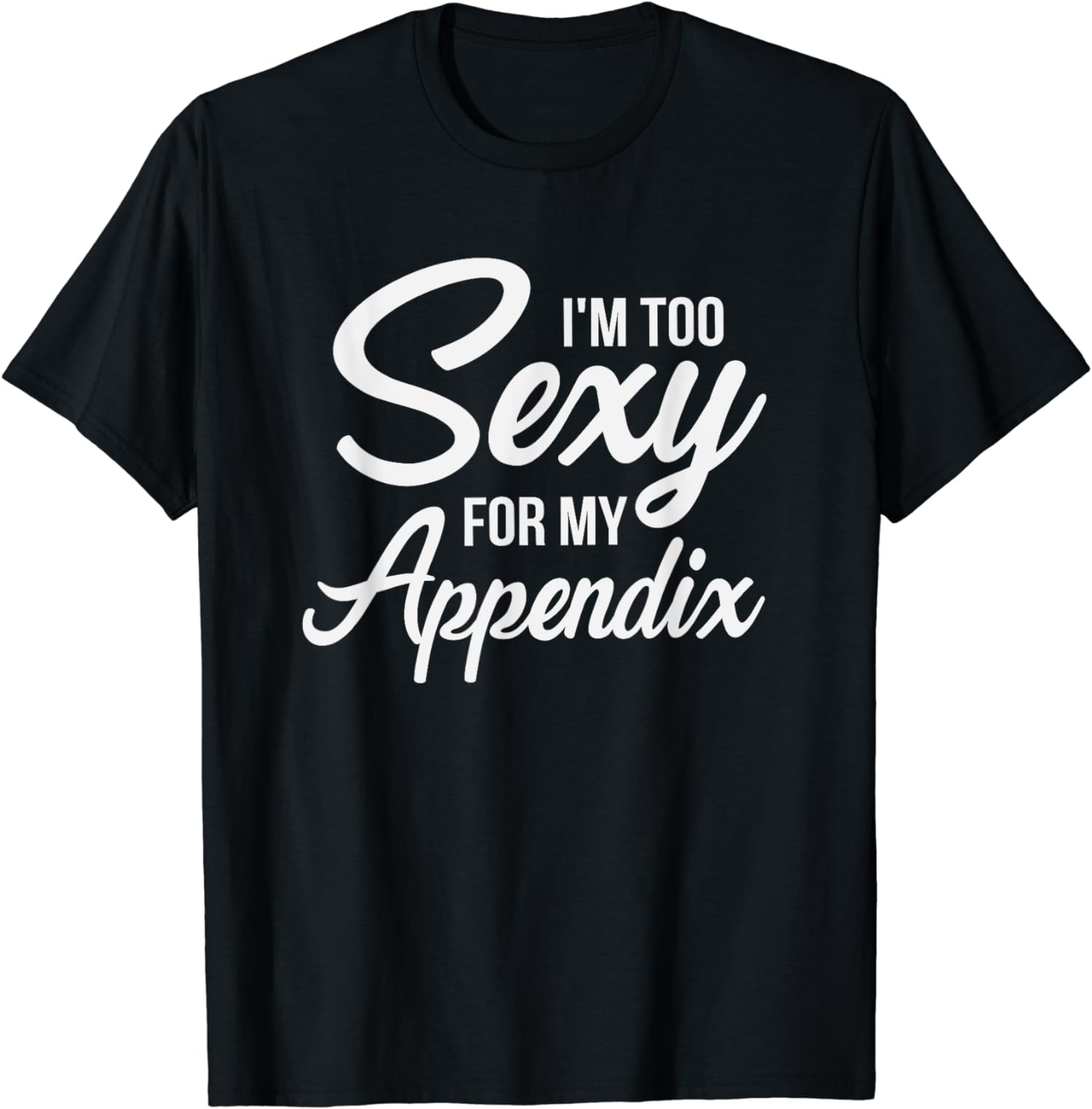 Too Sexy For Appendix Appendicitis After Surgery Gag Gift T-Shirt ...