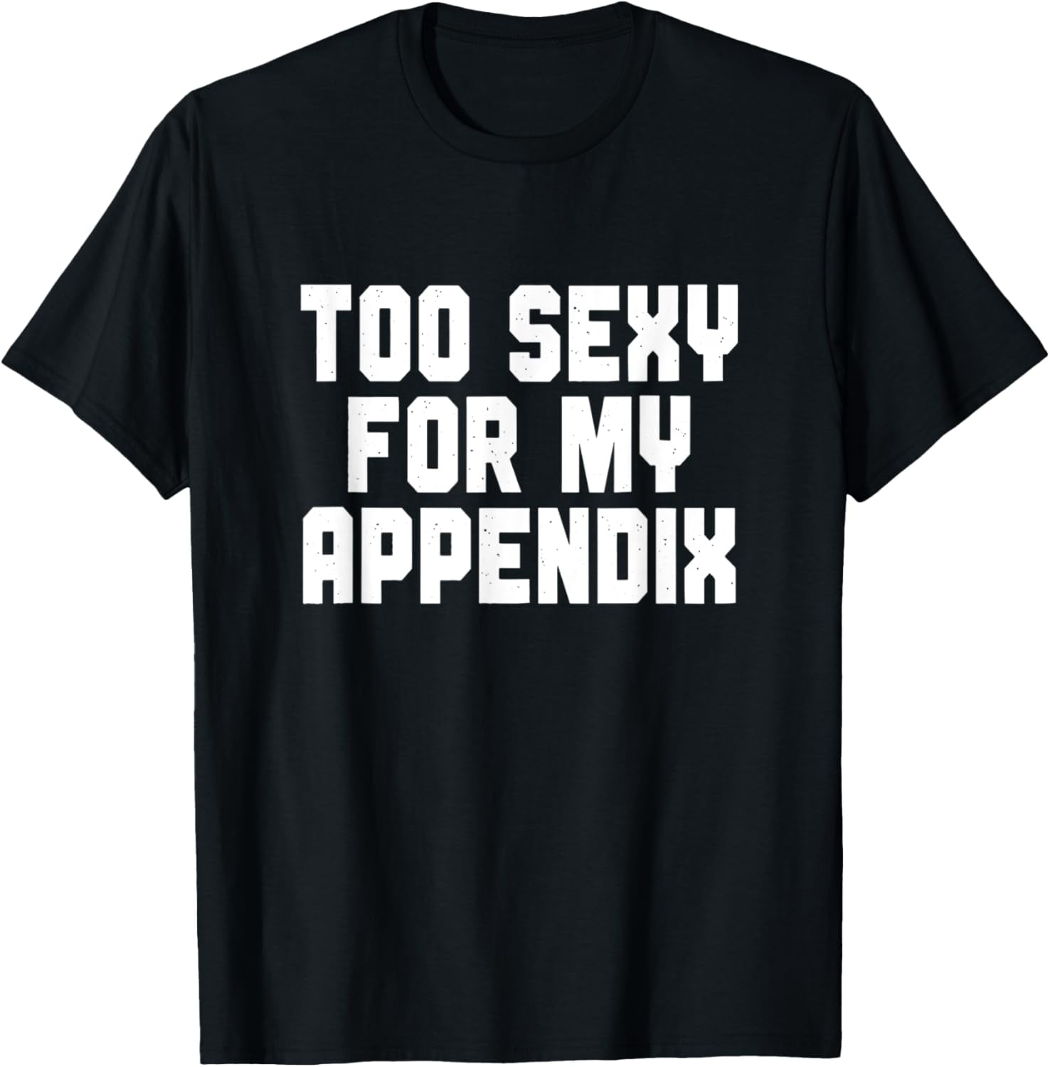 Too Sexy For My Appendix, Funny Appendicitis Surgery T-Shirt - Walmart.com