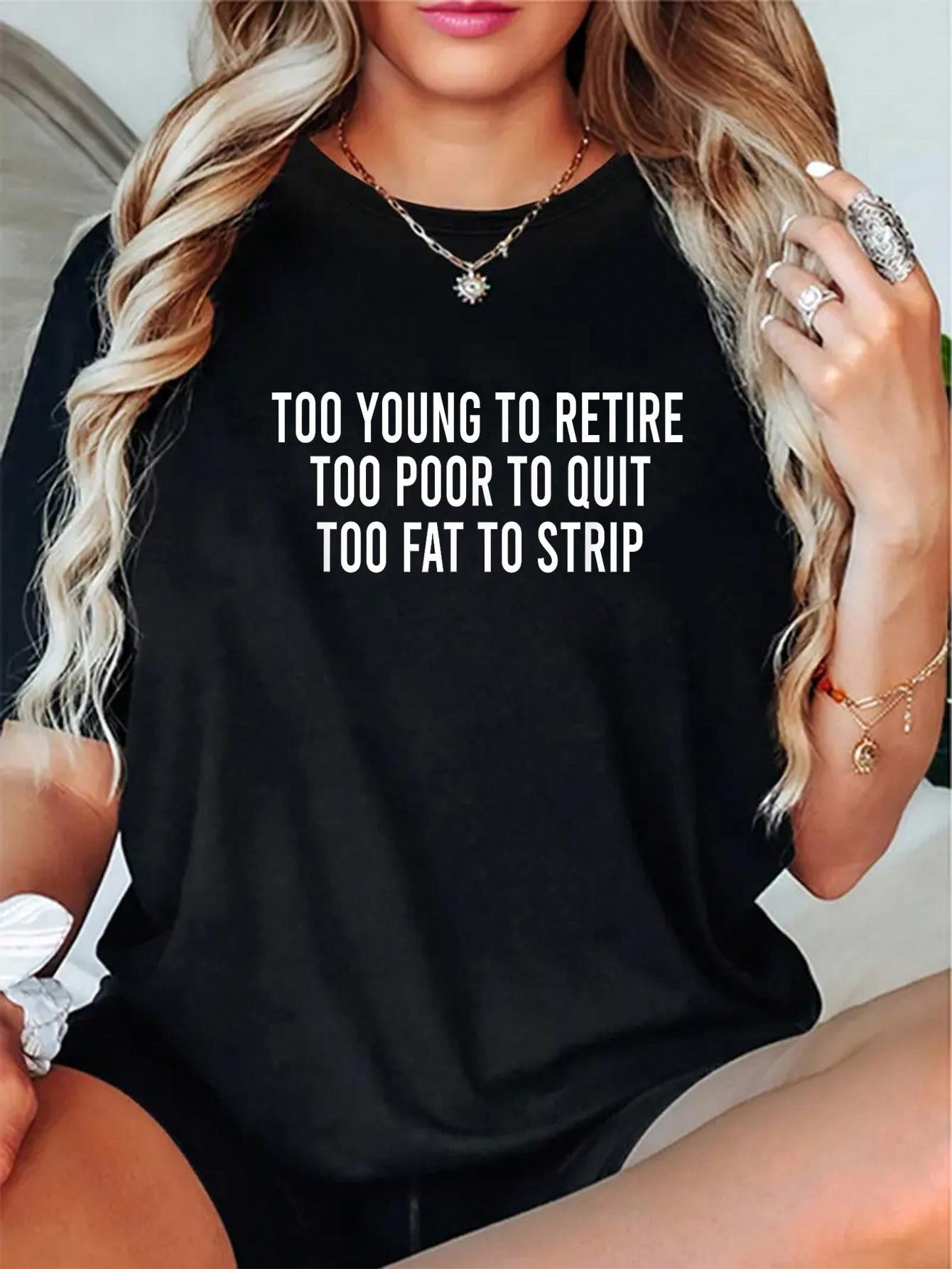 Too Young To Retire Too Poor To Quit Too Fat To Strip Funny T-Shirt ...