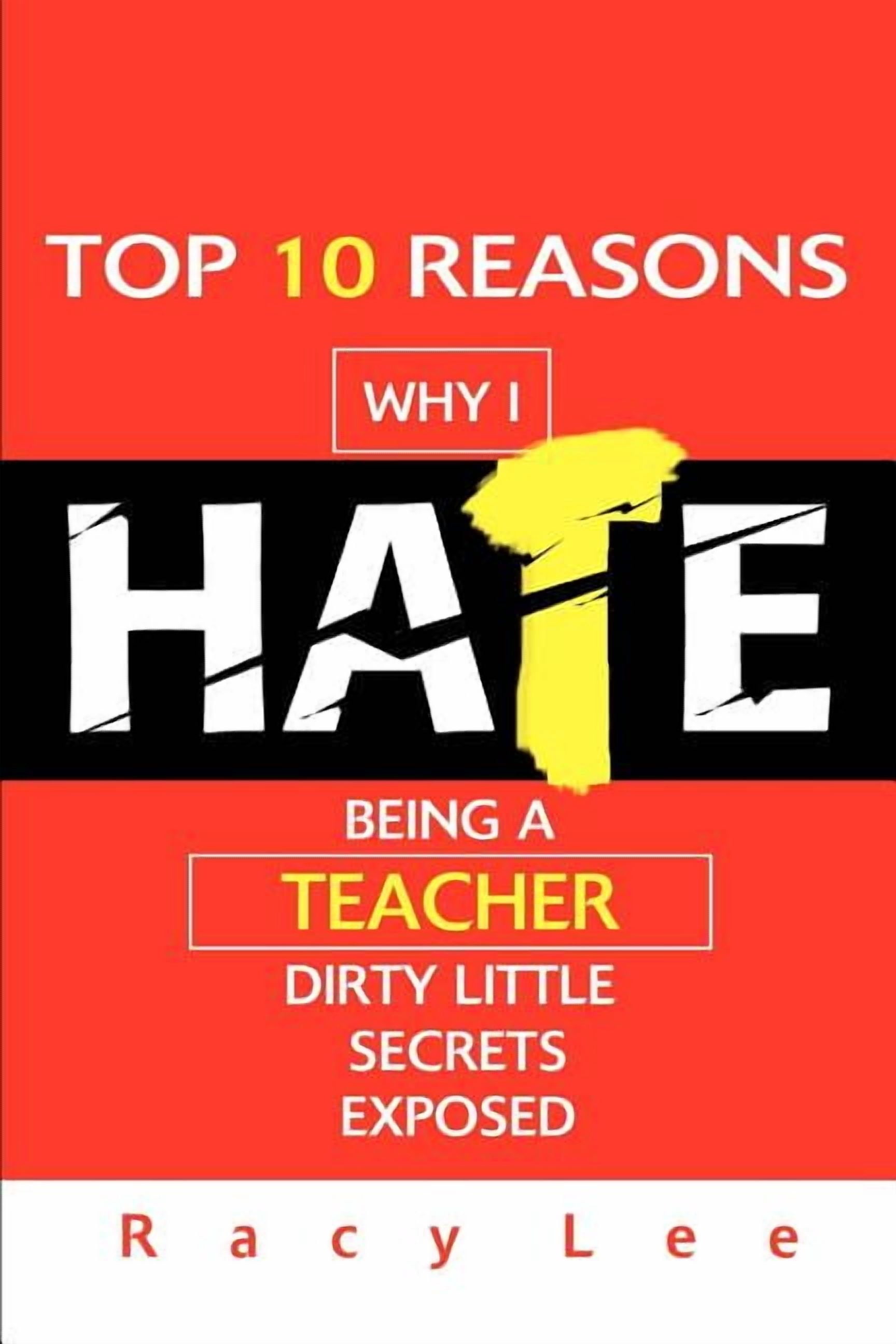 Top 10 Reasons Why I Hate Being a Teacher: Dirty Little Secrets Exposed ...