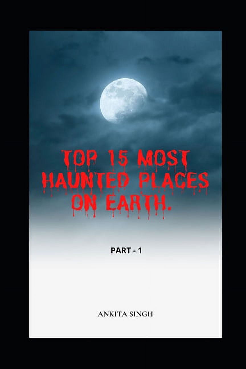Top 15 Most Haunted Places on Earth. Part I : Book 4 of the Amazing Top ...