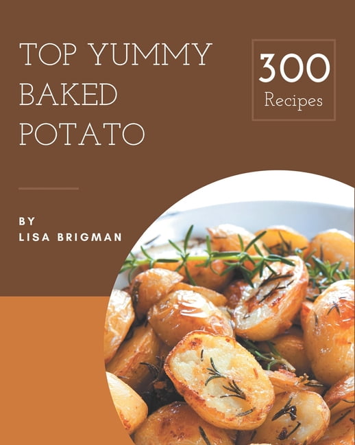 Top 300 Yummy Baked Potato Recipes: Yummy Baked Potato Cookbook - Your ...