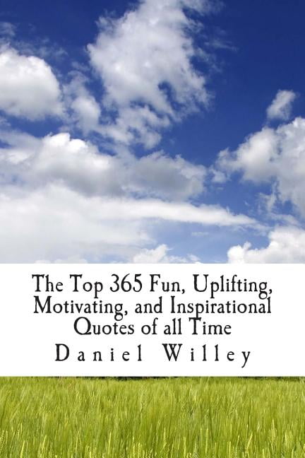 The Top 365 Fun, Uplifting, Motivating, and Inspirational Quotes of all ...