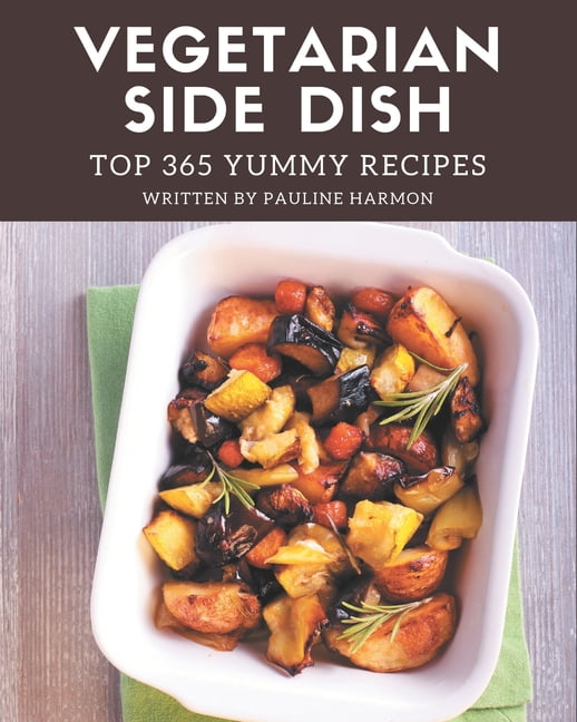 Top 365 Yummy Vegetarian Side Dish Recipes: Cook it Yourself with Yummy ...