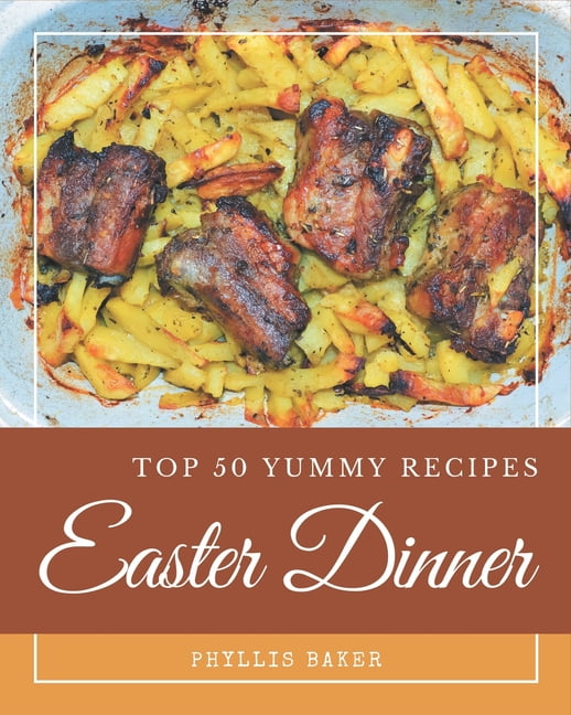 Top 50 Yummy Easter Dinner Recipes: A Yummy Easter Dinner Cookbook for ...