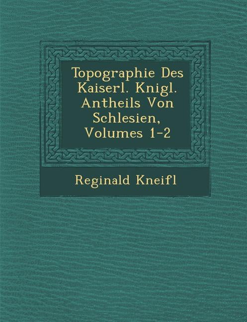 Topographie Des Kaiserl. K Nigl. Antheils Von Schlesien, Volumes 1-2 (Paperback) - Walmart.com