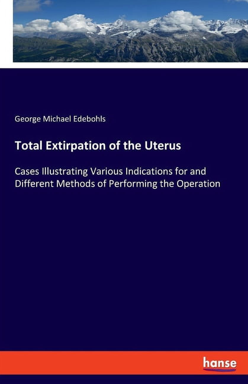Total Extirpation of the Uterus: Cases Illustrating Various Indications ...