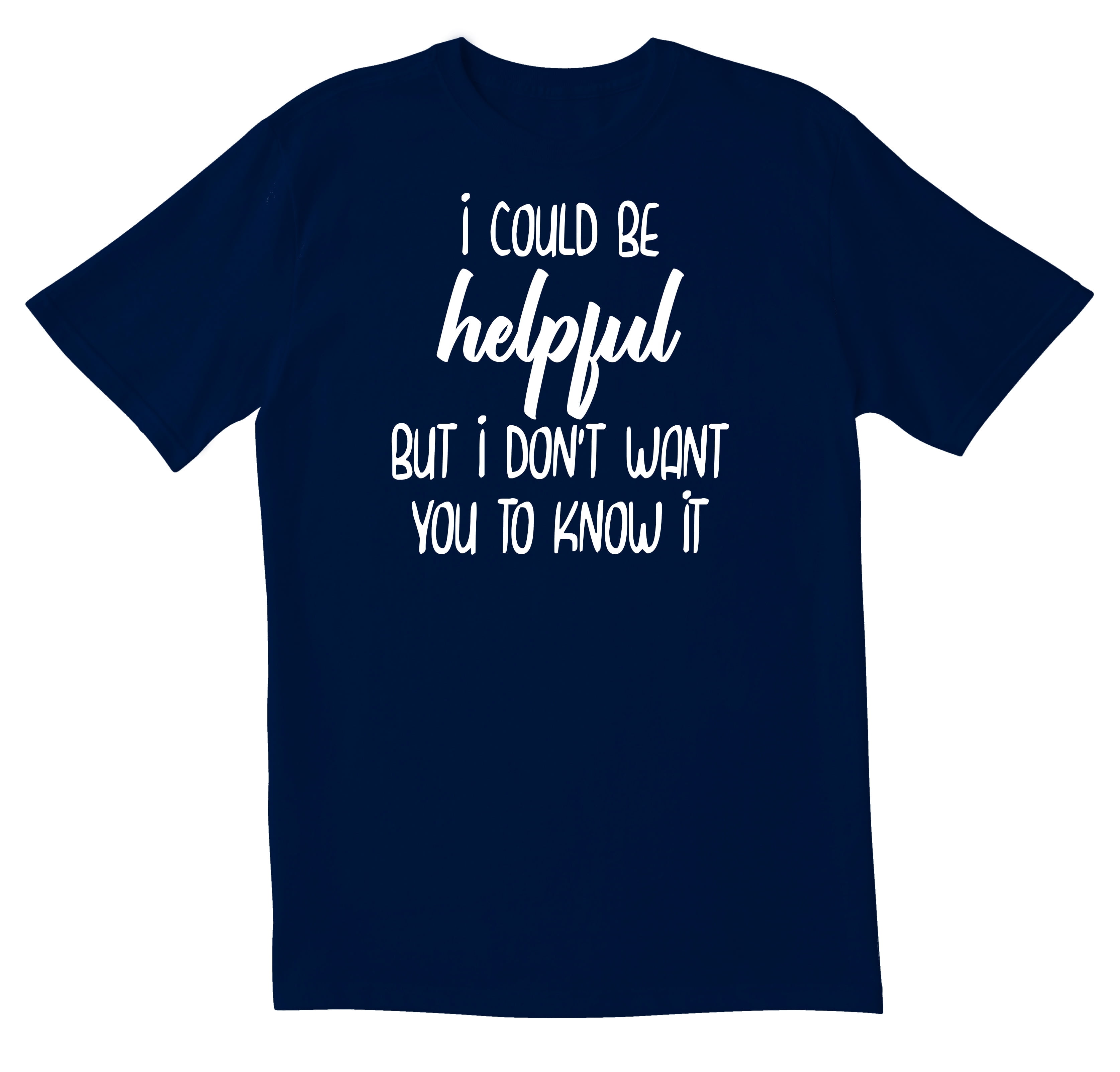 TotallyTorn I Could Be Helpful But I Don't Want You To Know It Novelty ...