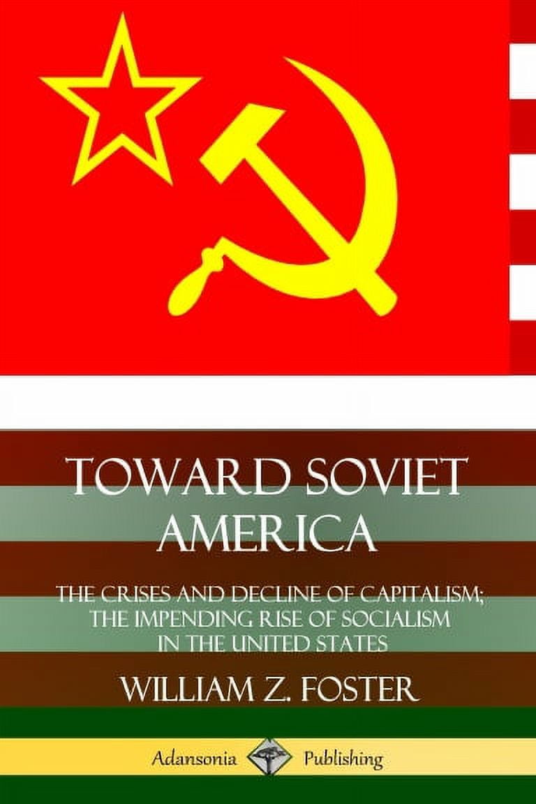 Toward Soviet America : The Crises and Decline of Capitalism; the ...