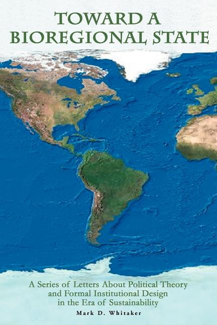 Toward a Bioregional State: A Series of Letters About Political Theory ...