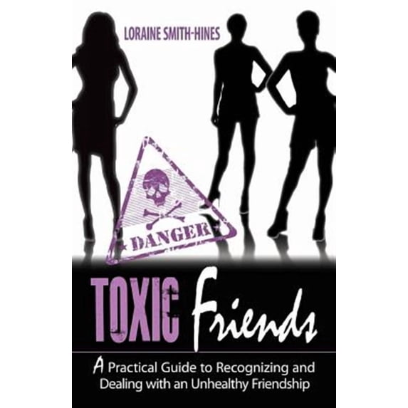 Toxic Friends: A Practical Guide to Recognizing and Dealing with an ...