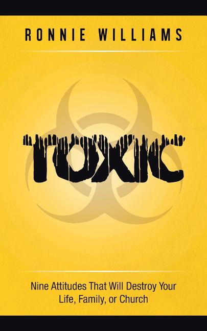 Toxic : Nine Attitudes That Will Destroy Your Life, Family, or Church ...