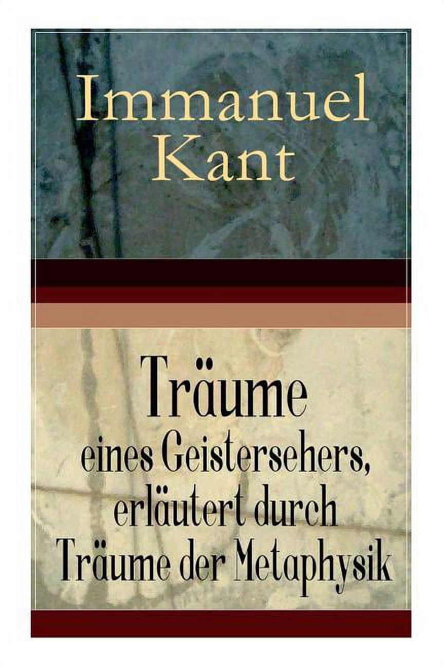 Träume eines Geistersehers, erläutert durch Träume der Metaphysik: Ein ...