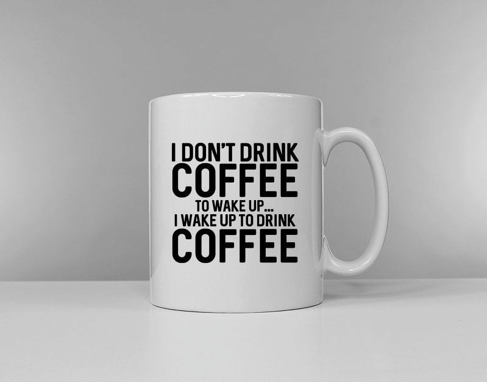 TraQunn I Don't Drink Coffee To Wake Up I Wake Up To Drink Coffee Mug ...