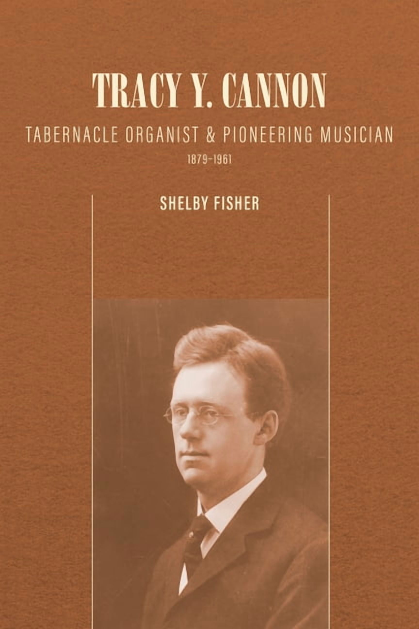 Tracy Y. Cannon: Tabernacle Organist and Pioneering Musician, 1879-1961 ...