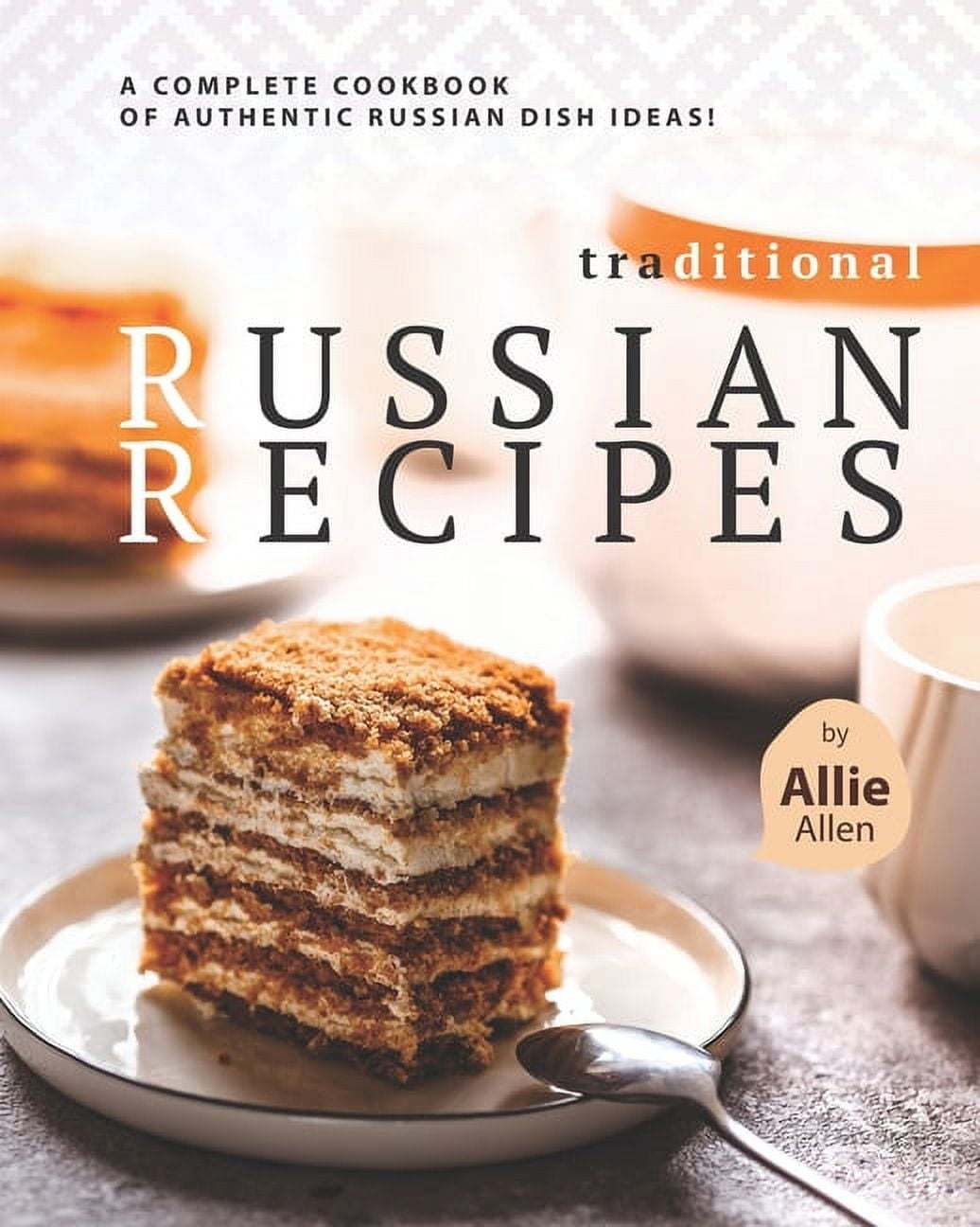 Traditional Russian Recipes: A Complete Cookbook of Authentic Russian ...
