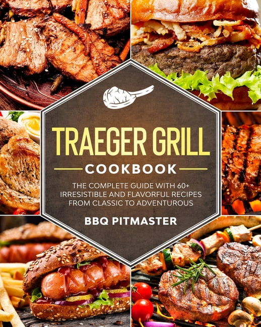 Traeger Grill Cookbook : The complete Guide With 60+ Irresistible And ...