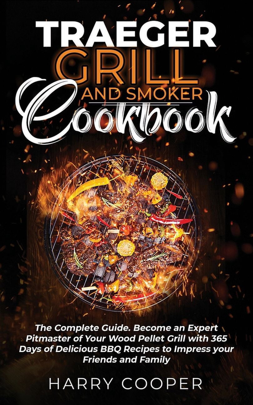 Traeger Grill and Smoker Cookbook : Become an Expert Pitmaster of Your ...