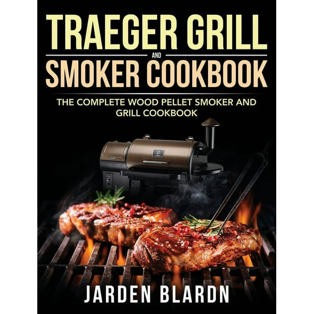 Traeger Grill & Smoker Cookbook: The Complete Wood Pellet Smoker and ...