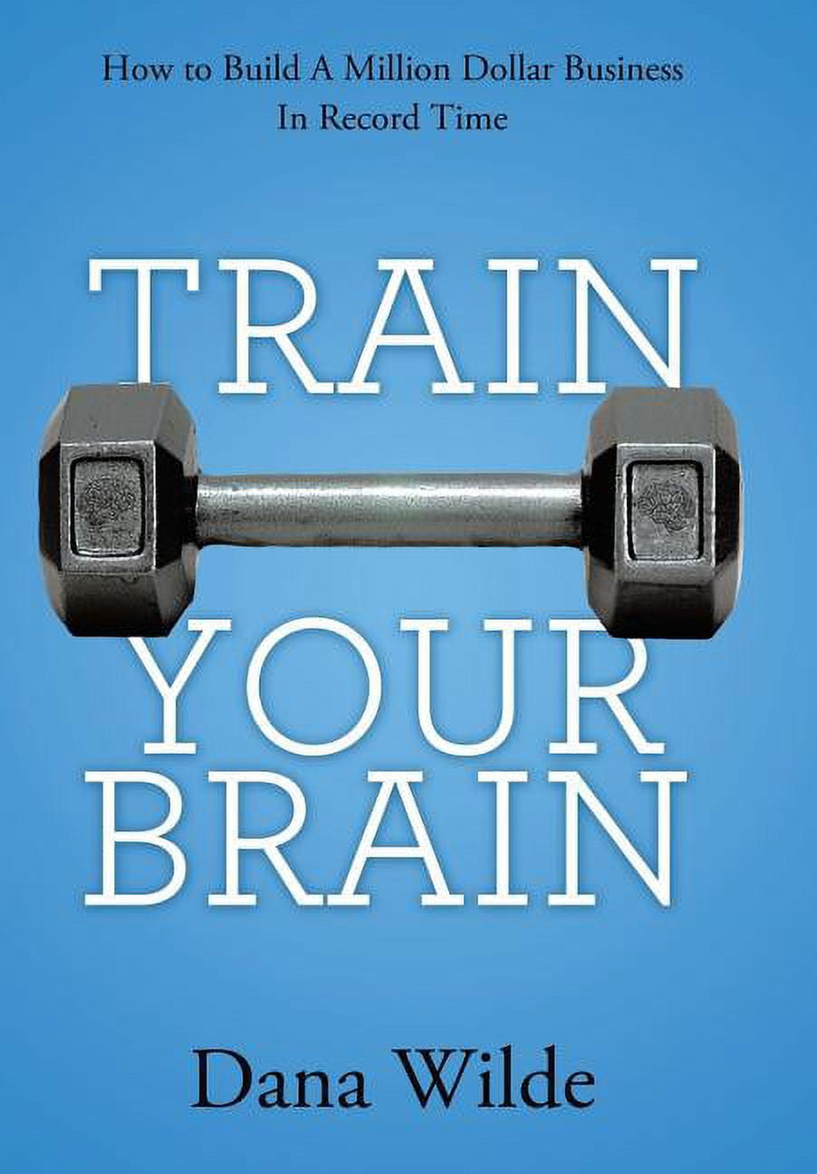 Train Your Brain : How to Build a Million Dollar Business in Record ...