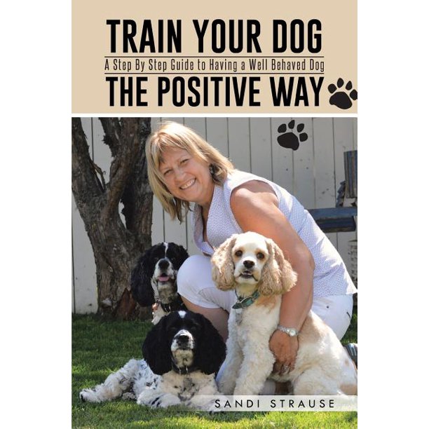 Train Your Dog the Positive Way: A Step By Step Guide to Having a Well ...