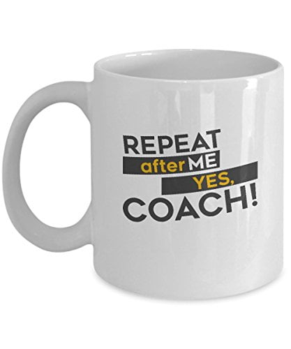 Training Mug - Repeat After Me Yes Coach - Funny Gifts for Teachers ...