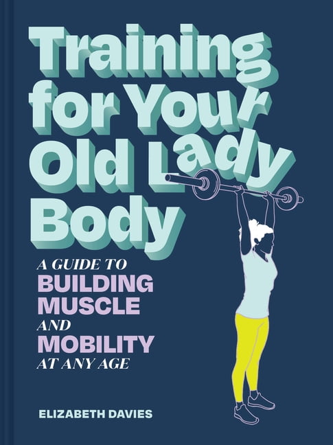 Training for Your Old Lady Body: A Guide to Building Muscle and ...