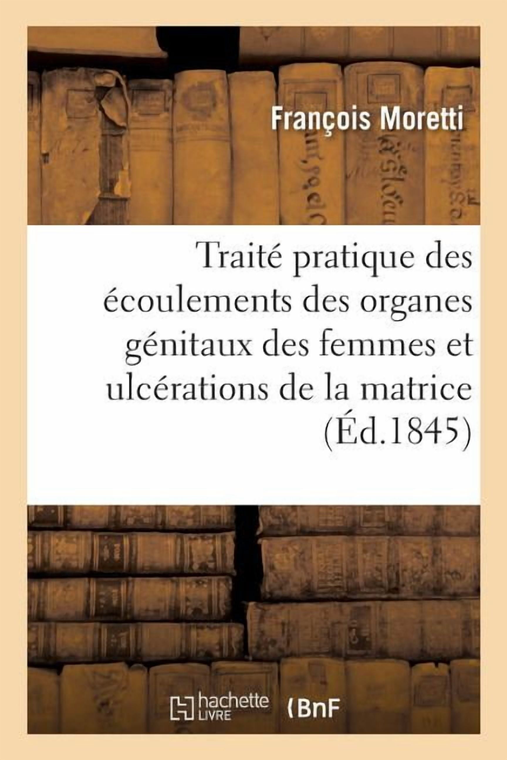 Traité Pratique Des Écoulements Des Organes Génitaux Des Femmes Et Des Ulcérations de la Matrice ...